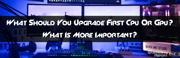 Should I Upgrade CPU Or GPU First? - Graphics Report